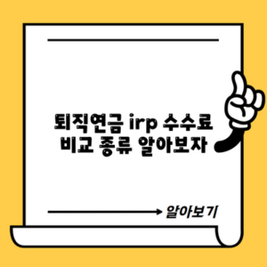 퇴직연금 irp 수수료 비교 종류 알아보자